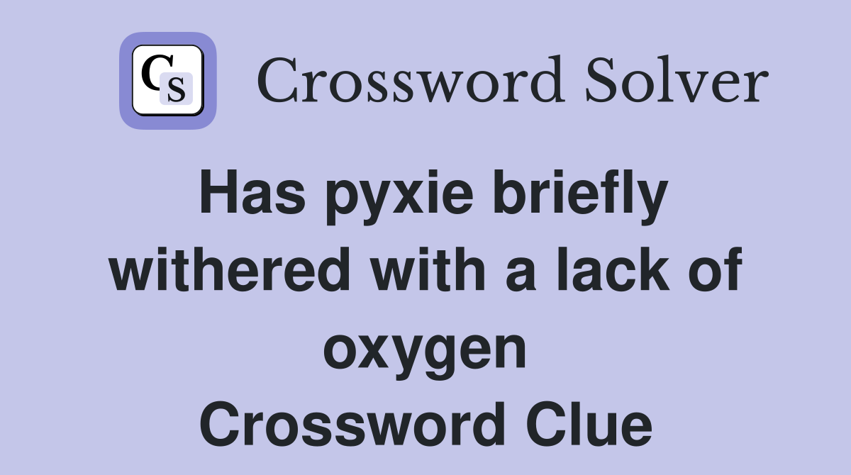 Has pyxie briefly withered with a lack of oxygen - Crossword Clue Answers - Crossword Solver